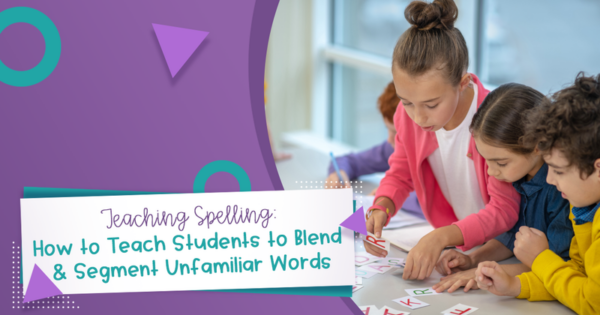 Teaching Spelling: How to Teach Students to Blend & Segment Unfamiliar ...